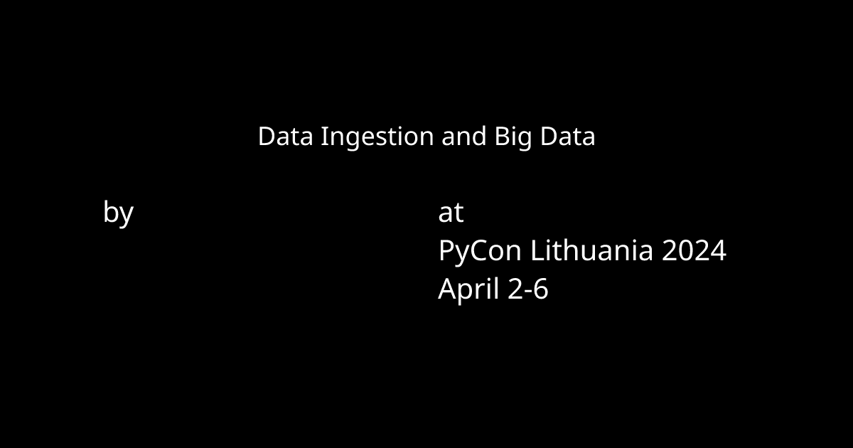Data Ingestion and Big Data | PyCon Lithuania 2024