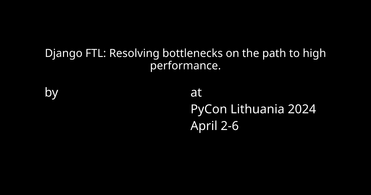 Django FTL: Resolving bottlenecks on the path to high performance. | PyCon Lithuania 2024